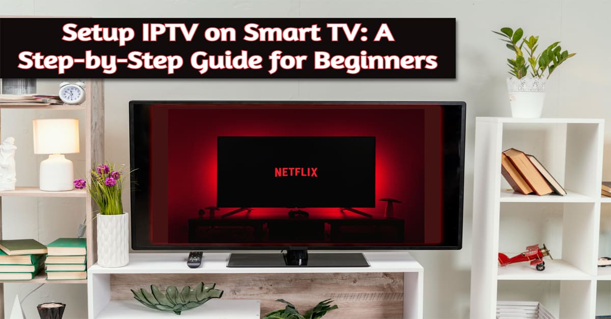 How to Setup IPTV on Smart TV: Full Guideline for Beginners